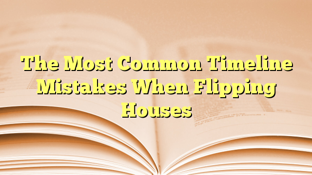 The Most Common Timeline Mistakes When Flipping Houses - Flipping Houses